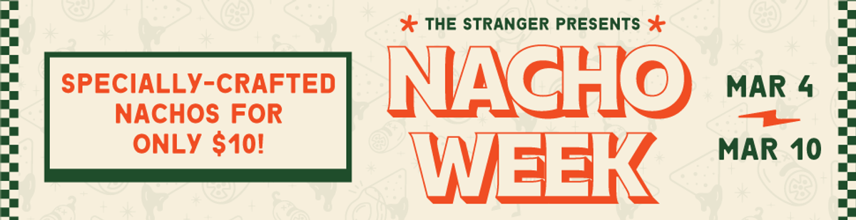 The Stranger Presents Seattle Nacho Week! - Every day, through March 10 ...